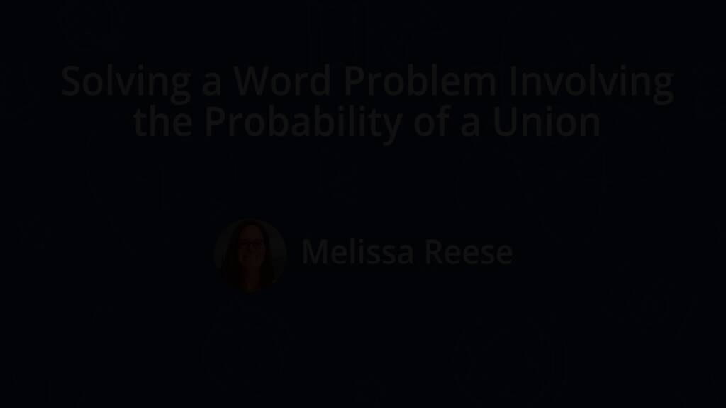 Solving a Word Problem Involving the Probability of a Union | Algebra ...
