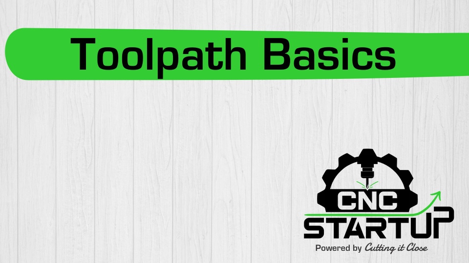 7. Toolpath Basics - (Start Here) 1. CNC Foundations · CNC Startup ...