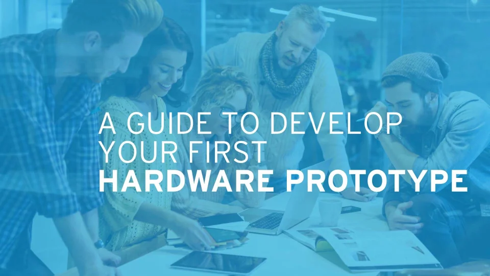 A guide to develop your first hardware prototype - MaRS Startup Toolkit
