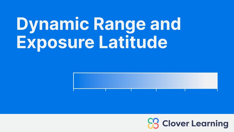 Dynamic Range and Exposure Latitude | Video Lesson | Clover Learning