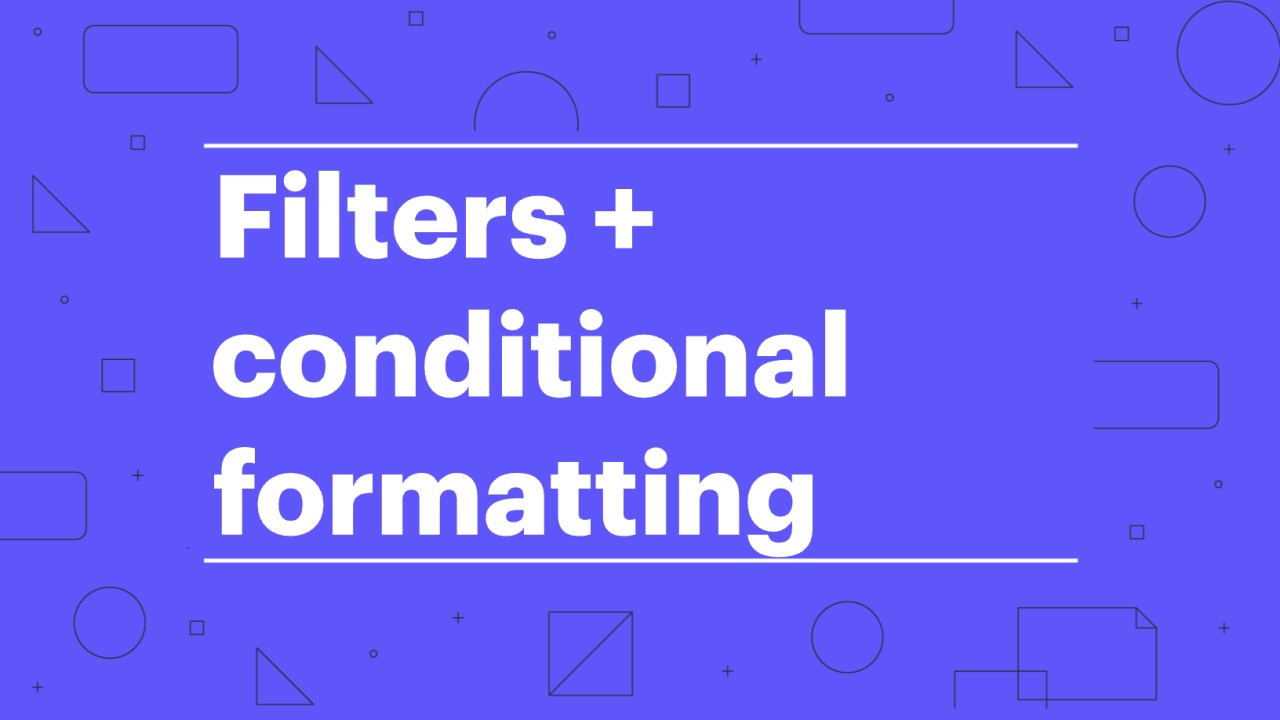 Dive deeper with filters + conditional formatting Dive deeper with filters + conditional formatting