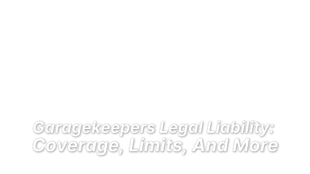 Garagekeepers Legal Liability: Coverage, Limits, And More | Landesblosch